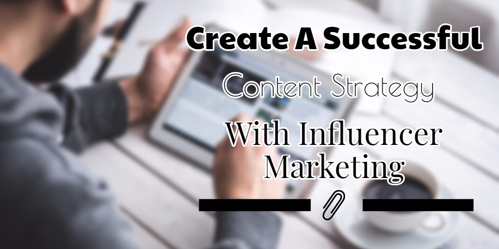 How To Create A Successful Content Strategy With Influencer Marketing ...