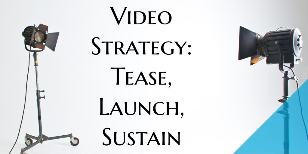 Video Strategy: Tease, Launch, Sustain